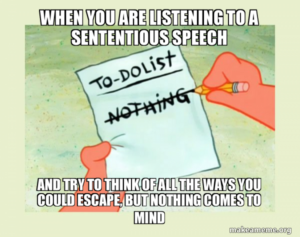 when you are listening to a sententious speech and try to think of all ...