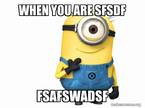 when you are sfsdf fsafswadsf - Thoughtful Minion Meme Generator