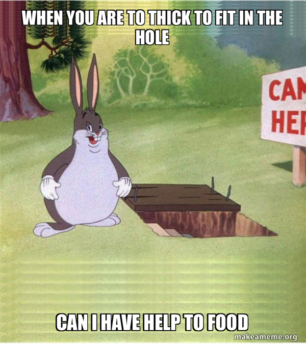 When you are to thick to fit in the hole Can I have help to food - Big ...