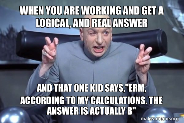 When you are working and get a logical, and real answer and that one ...