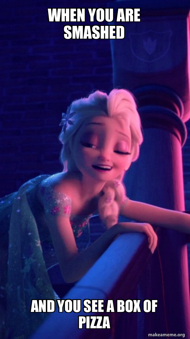 when you are smashed and you see a box of pizza - Drunk Elsa Meme Generator