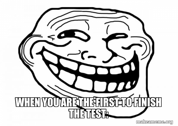 When you are the first to finish the test: - Trollface Meme Generator