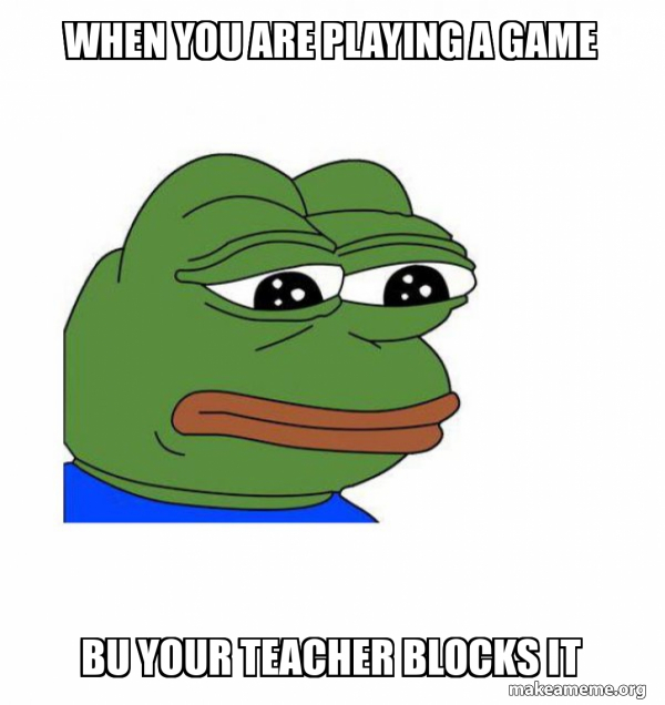 When you are playing a game Bu your teacher blocks it - Feels Bad Man ...