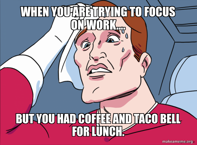 When you are trying to focus on work.... But you had Coffee and taco ...