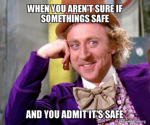 When you aren't sure if somethings safe and you admit it's safe - Willy ...