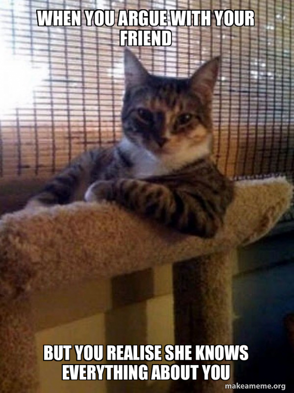 When you argue with your friend But you realise she knows everything ...