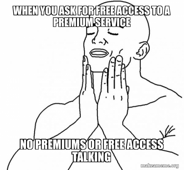 When you ask for free access to a premium service No premiums or free ...