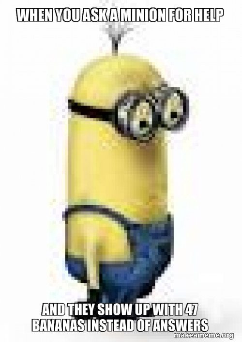 When you ask a minion for help And they show up with 47 bananas instead ...