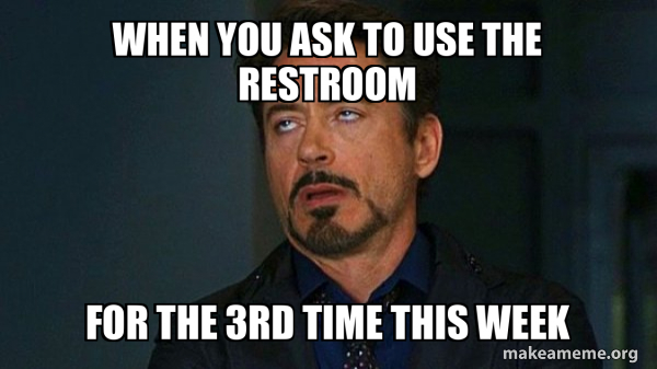 When you ask to use the restroom for the 3rd time this week - Tony ...