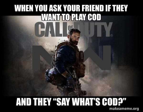 When you ask your friend if they want to play cod And they “say what’s ...