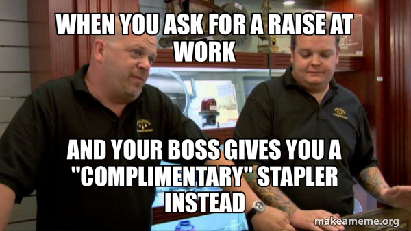 When you ask for a raise at work And your boss gives you a ...