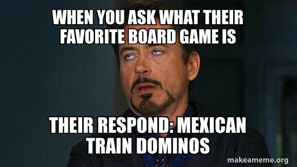 When you ask what their favorite board game is Their respond: Mexican ...