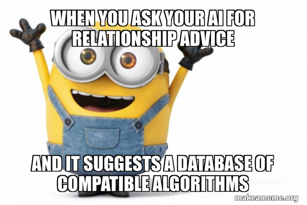 When you ask your AI for relationship advice And it suggests a database ...