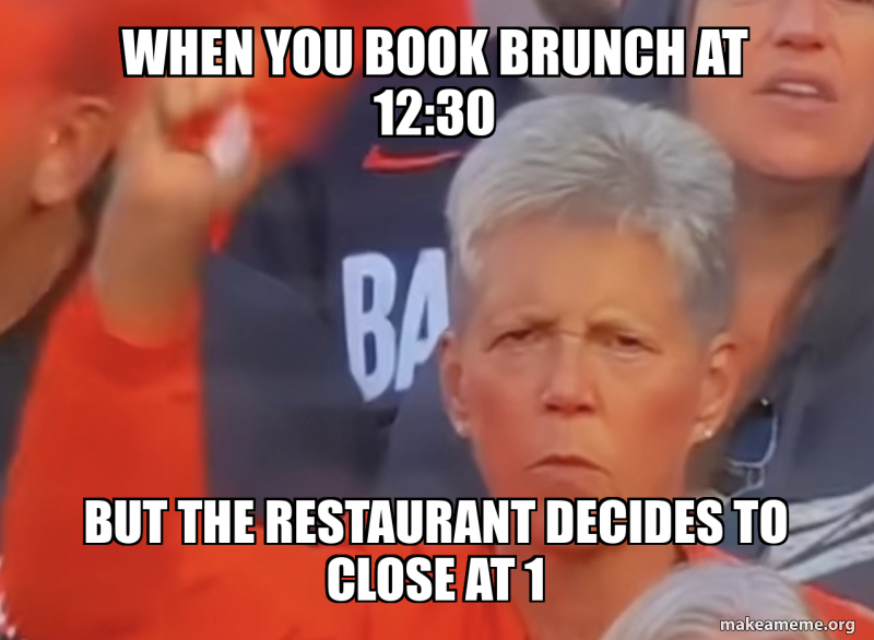 When you book brunch at 12:30 but the restaurant decides to close at 1 ...