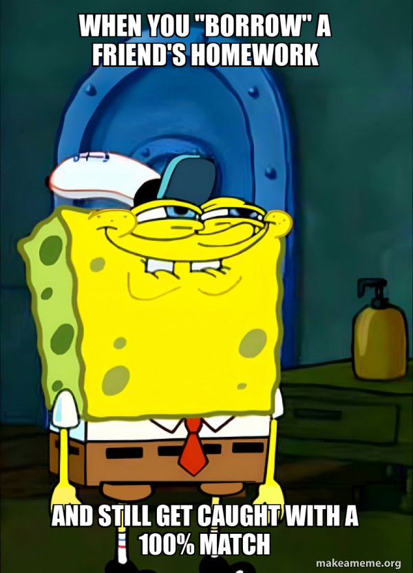 When you "borrow" a friend's homework And still get caught with a 100% ...