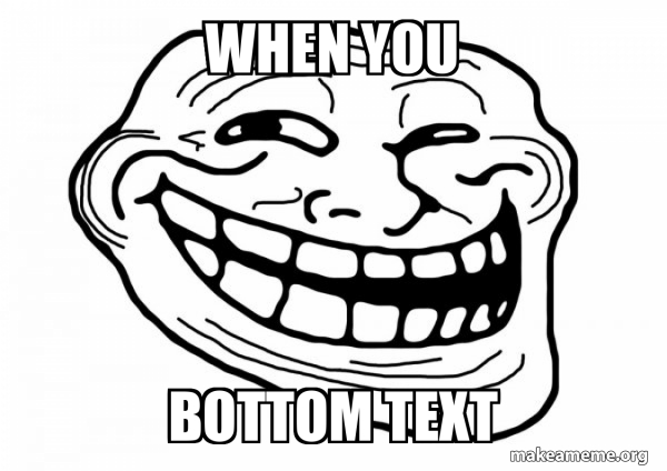 when you bottom text - Trollface Meme Generator