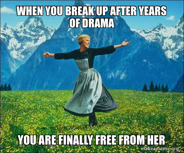 When you break up after years of drama You are finally free from her ...