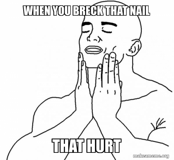 when you breck that nail that hurt - Feels Good Meme Generator