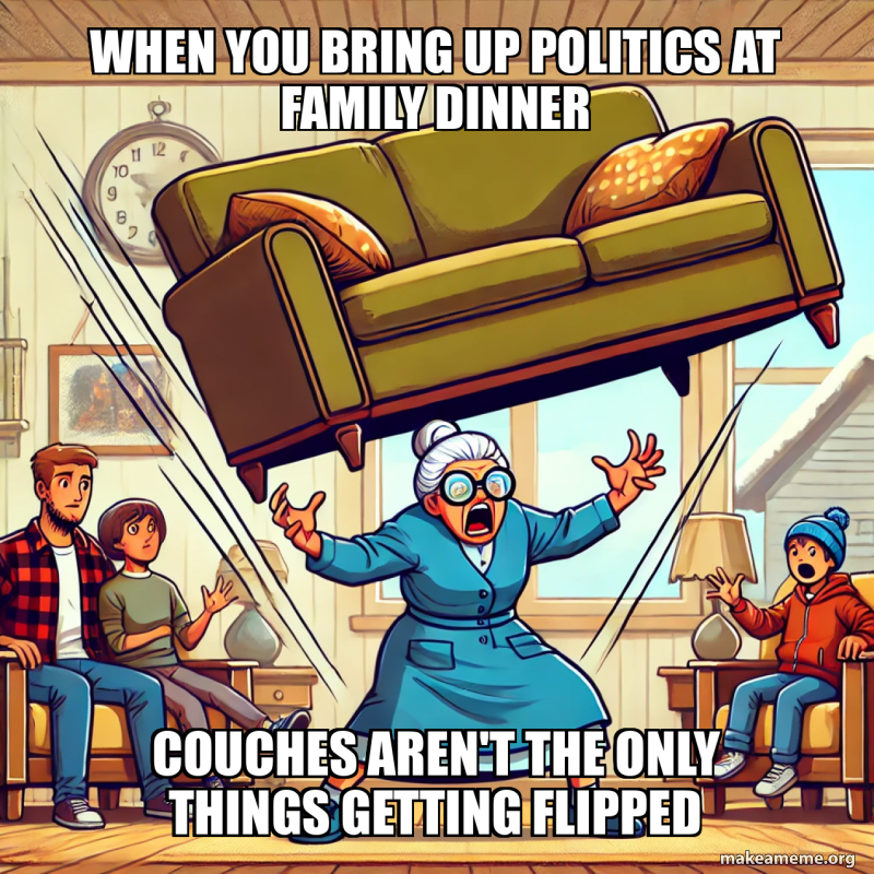 WHEN YOU BRING UP POLITICS AT FAMILY DINNER COUCHES AREN'T THE ONLY ...