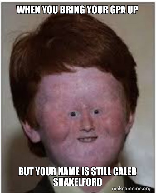 When you bring your GPA up But your name is still Caleb Shakelford Meme ...