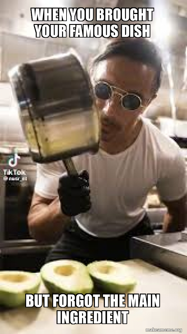 When you brought your famous dish But forgot the main ingredient Meme ...