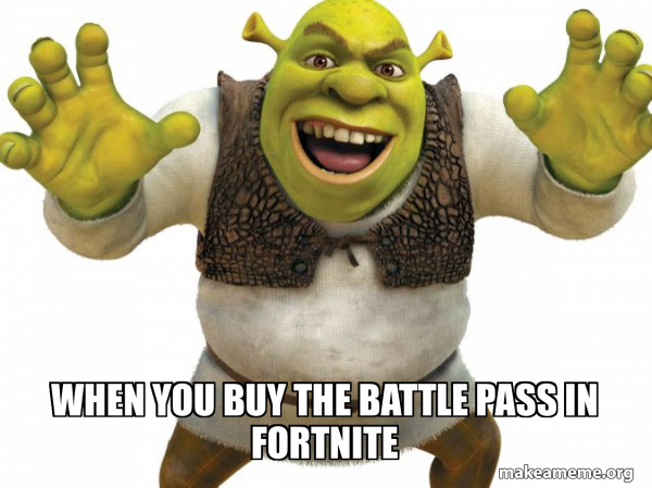 When you buy the battle pass in fortnite - Shrek Meme Generator