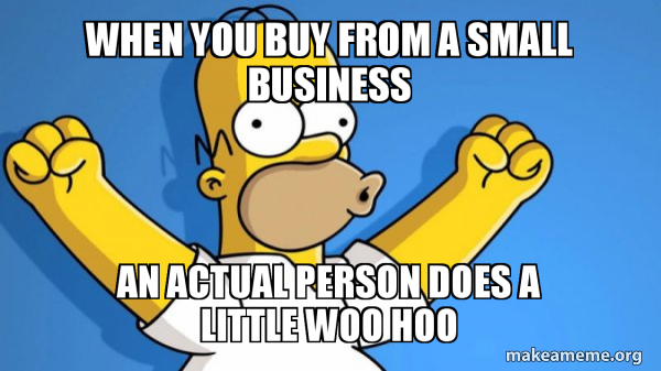 When you buy from a small business An actual person does a little woo ...