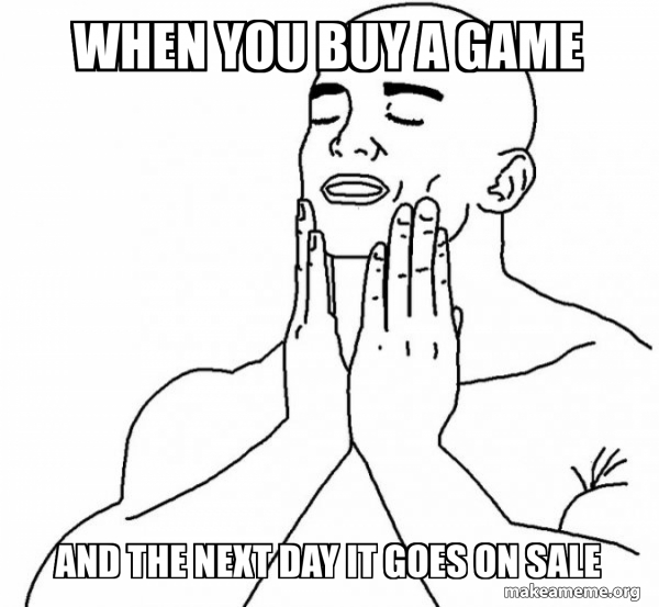 When you buy a game And the next day it goes on sale - Feels Good Meme ...