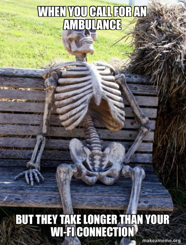 When you call for an ambulance But they take longer than your Wi-Fi ...