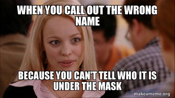 When You Call Out The Wrong Name Because You Can't Tell Who It Is Under ...