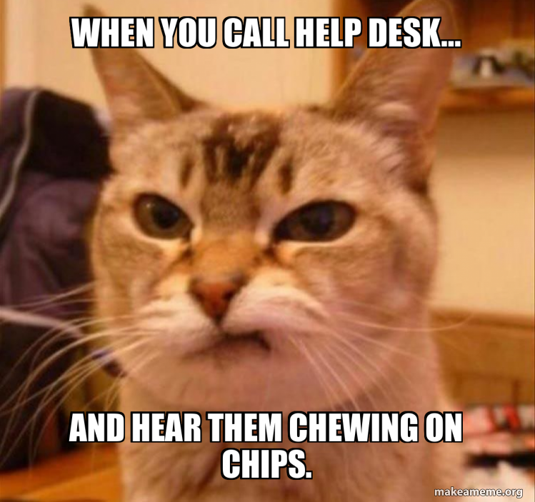 When you call help desk... And hear them chewing on chips. Meme Generator