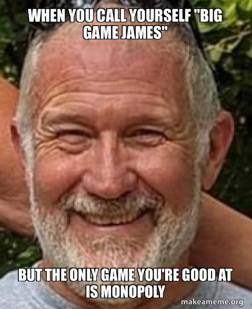 When you call yourself "Big Game James" But the only game you're good ...