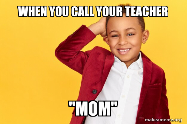 When you call your teacher "MOM" Meme Generator