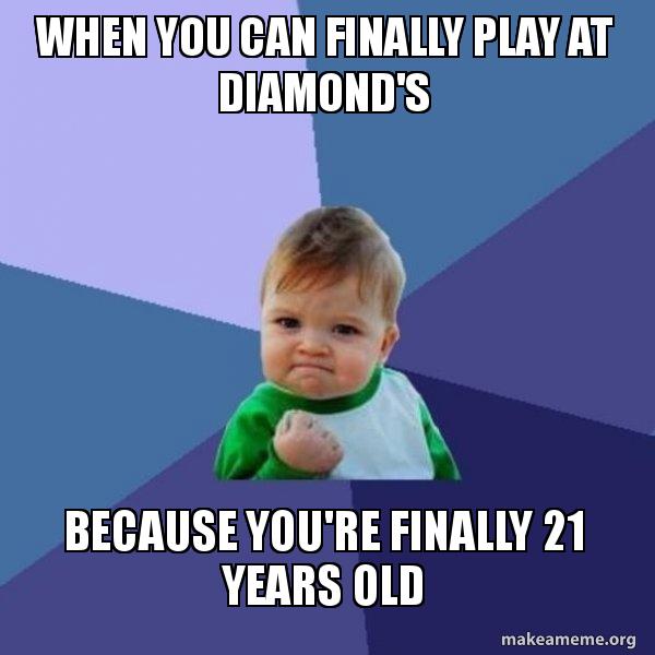 When you can finally play at Diamond's Because you're finally 21 years ...