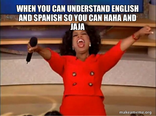 When you can understand English and Spanish so you can haha and jaja ...