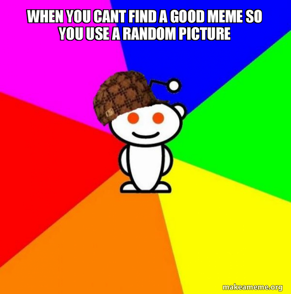 when you cant find a good meme so you use a random picture - Scumbag ...