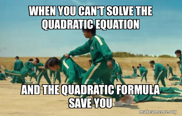 When you can't solve the quadratic equation And the quadratic formula ...