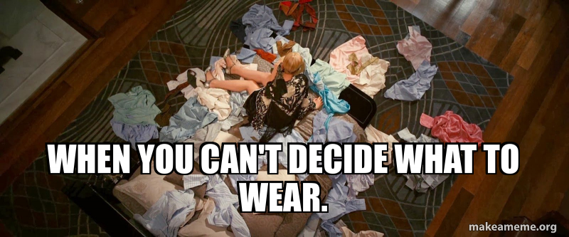 When you can't decide what to wear. Meme Generator