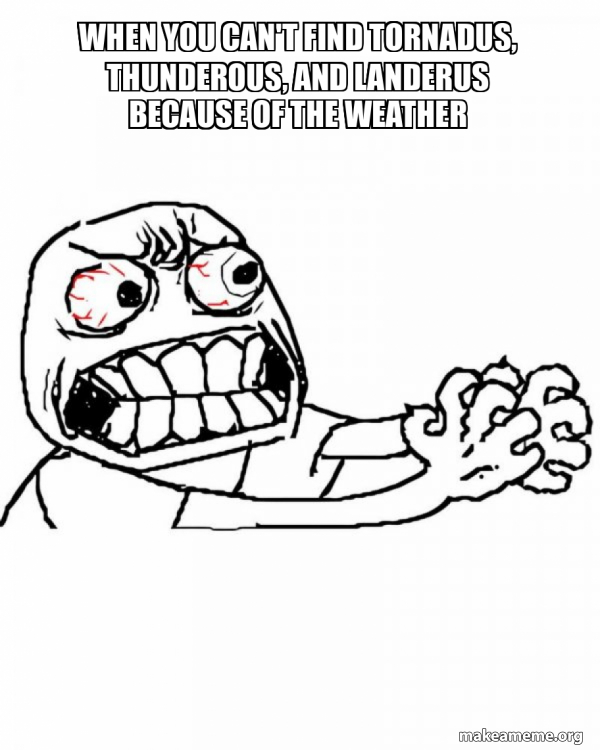 when you can't find tornadus, thunderous, and landerus because of the ...