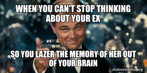When you can't stop thinking about your ex So you lazer the memory of ...