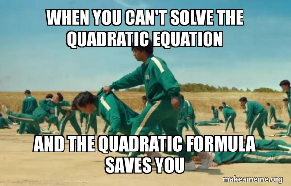 When you can't solve the quadratic equation And the quadratic formula ...