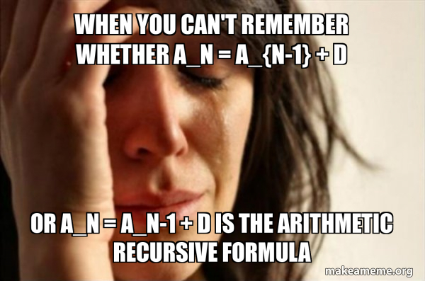 When you can't remember whether a_n = a_{n-1} + d or a_n = a_n-1 + d is ...