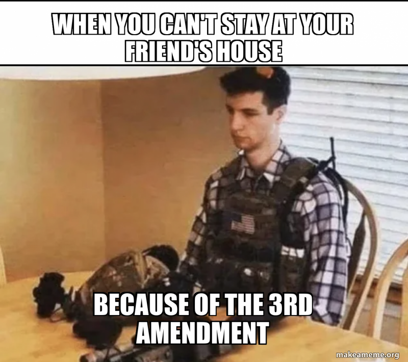 When you can't stay at your friend's house because of the 3rd amendment Meme Generator