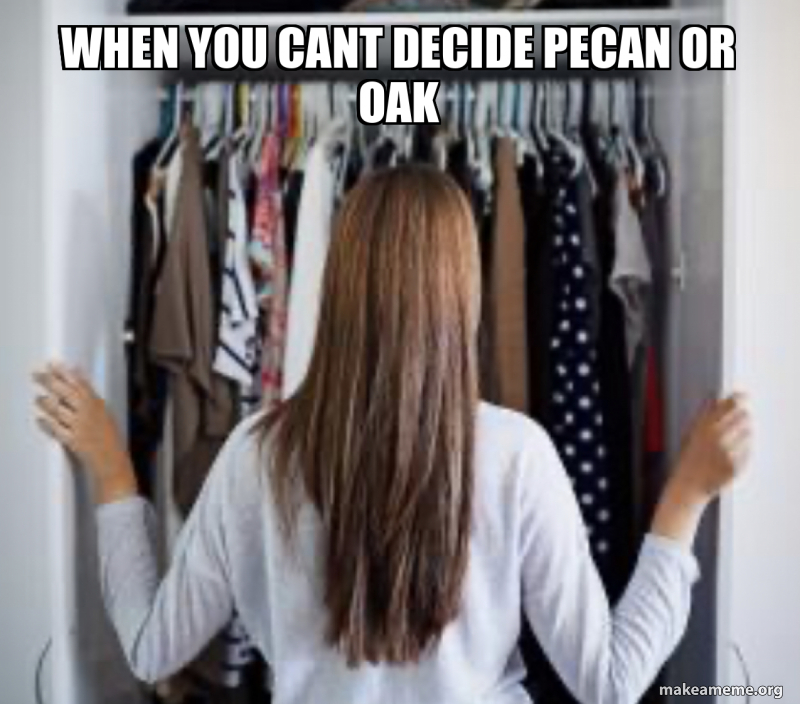 When you cant deCide pecan or oak Meme Generator