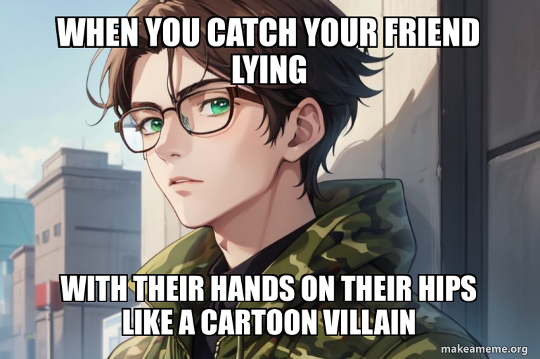 When you catch your friend lying With their hands on their hips like a ...