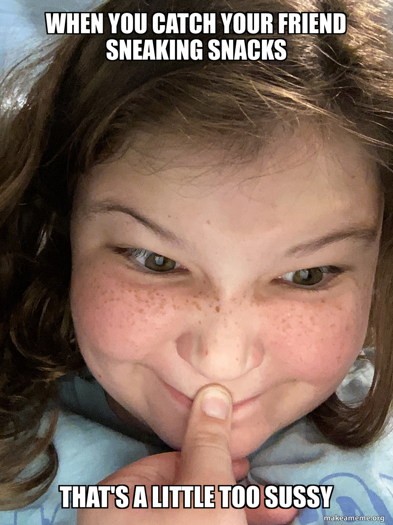 When you catch your friend sneaking snacks That's a little too sussy ...