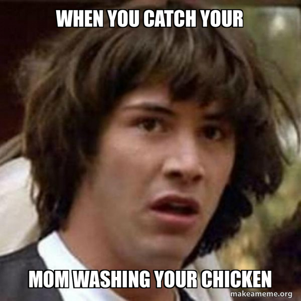 when you catch your mom washing your chicken - Conspiracy Keanu Meme ...