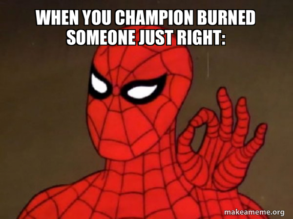 When you champion burned someone just right: - Spiderman - Care factor ...
