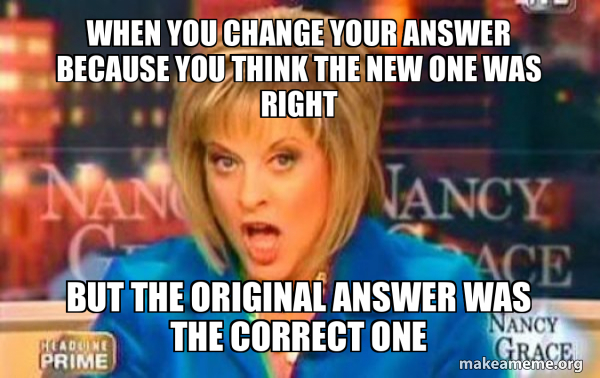 When you change your answer because you think the new one was right But ...
