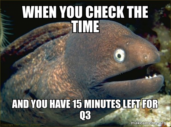 When you check the time and you have 15 minutes left for Q3 - Bad Joke ...